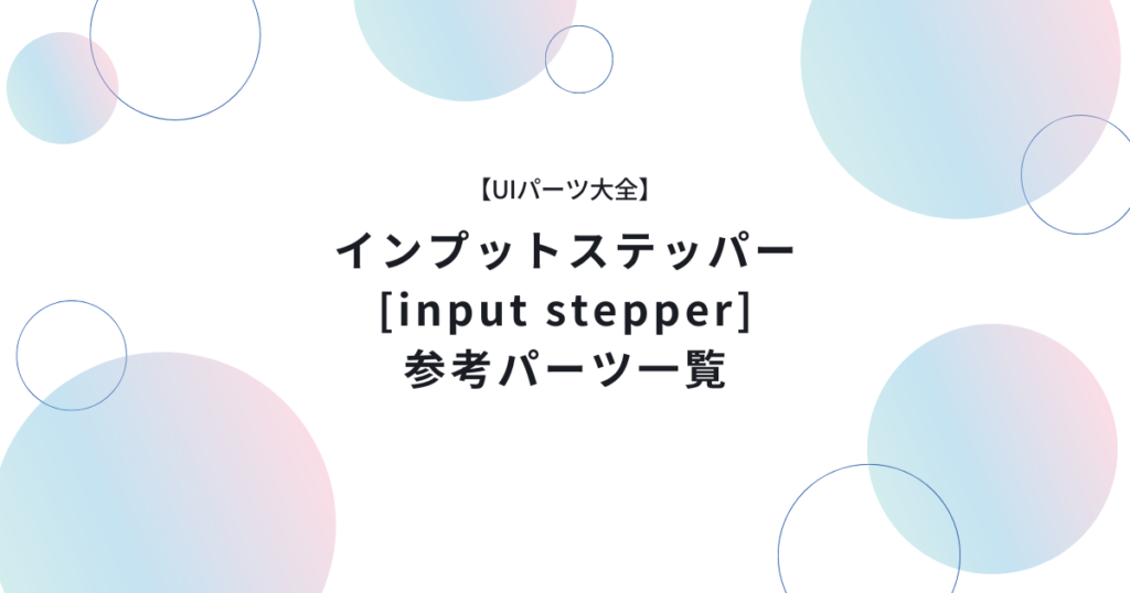 【UIパーツ大全】インプットステッパー[input stepper]参考パーツ一覧 | ゆけブログ