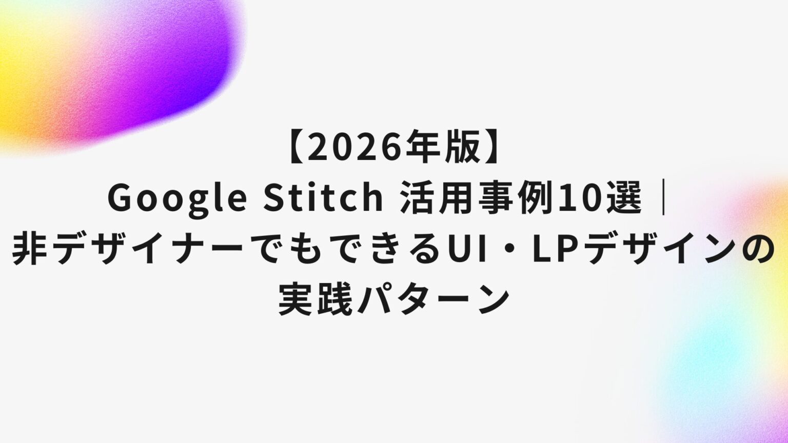 【2026年版】Google Stitch 活用事例10選｜非デザイナーでもできるUI・LPデザインの実践パターン | ゆけブログ